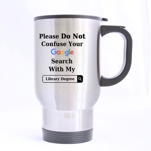 Funny Please Do Not Confuse Your Google Search With My LIBRARY DEGREE Stainless Steel Travel Mug Sliver 14 Ounce Coffee/Tea Mug - Personalized Gift For Birthday,Christmas And New Year