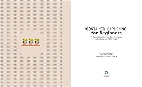 Container Gardening for Beginners: A Guide to Growing Your Own Vegetables, Fruits, Herbs, and Edible Flowers