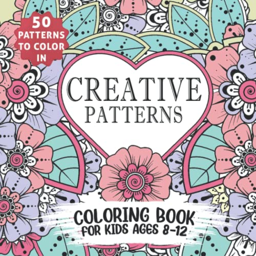 Creative Patterns - Coloring Book For Kids Ages 8-12: Teen Coloring Pages For Girls And Boys - 50 Mindful Illustrations - Includes Animals, Nature, Plants, Shapes - Stress Relief