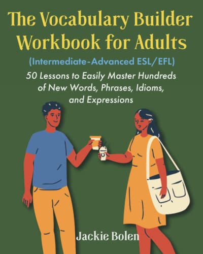 The Vocabulary Builder Workbook for Adults (Intermediate-Advanced ESL/EFL): 50 Lessons to Easily Master Hundreds of New Words, Phrases, Idioms, and ... (Intermediate English Vocabulary Builder)