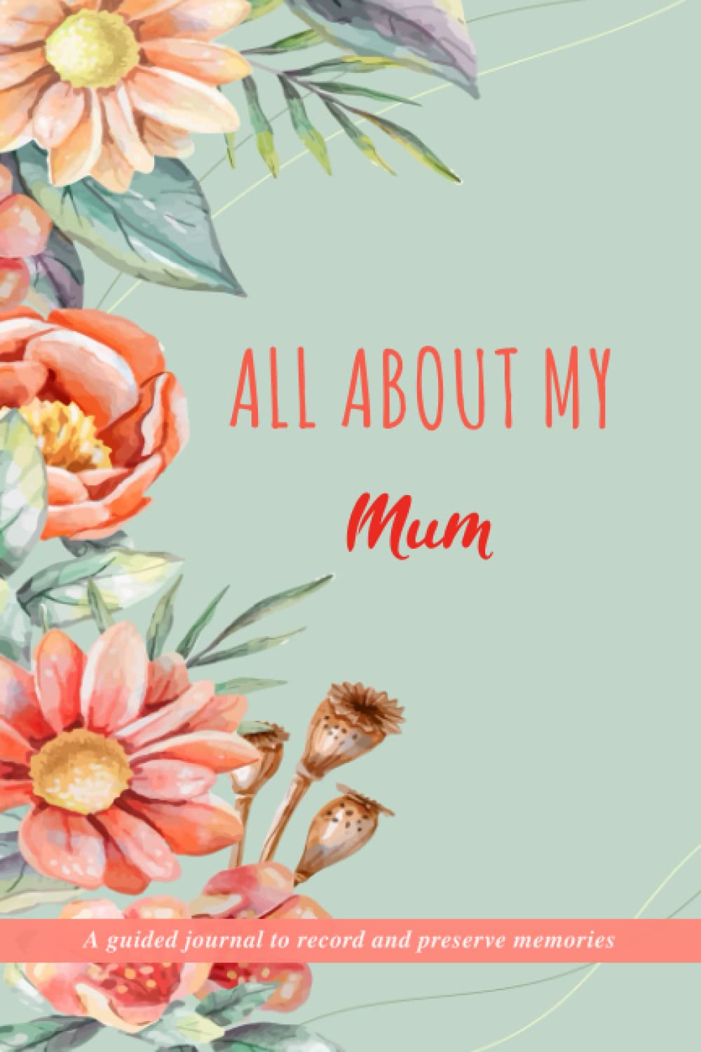 All About My Mum: 101 Questions For Your Mum To Share Her Thoughts & Life - Mum Keepsake & Guided Question Journal To Preserve Memories
