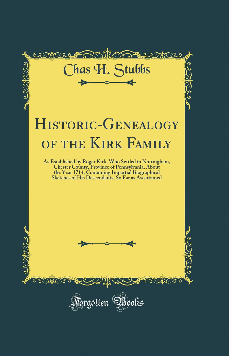 Historic-Genealogy of the Kirk Family: As Established by Roger Kirk, Who Settled in Nottingham, Chester County, Province of Pennsylvania, About the Year 1714, Containing Impartial Biographical Sketche