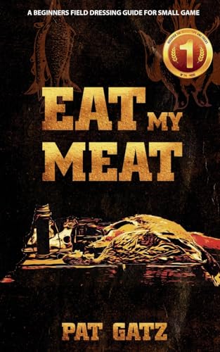 EAT MY MEAT: A BEGINNERS FIELD DRESSING GUIDE FOR SMALL GAME (The Native Ways)