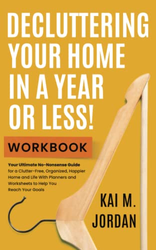 Decluttering Your Home In A Year Or Less! Workbook: Your Ultimate No-Nonsense Guide for a Clutter-Free, Organized, Happier Home and Life in Five Easy ... and Worksheets (Happy Decluttered Life)