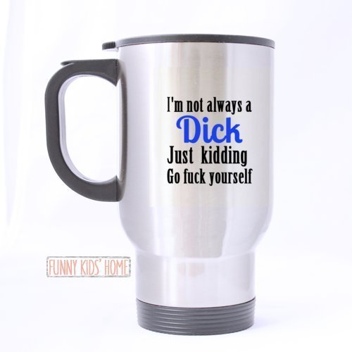 Funny Travel Mug Sliver 14oz Theme Coffee or Tea Cup I'm Not Always a Dick Just Kidding Go Fuck Yourself- Designed By Funny Kids' Home