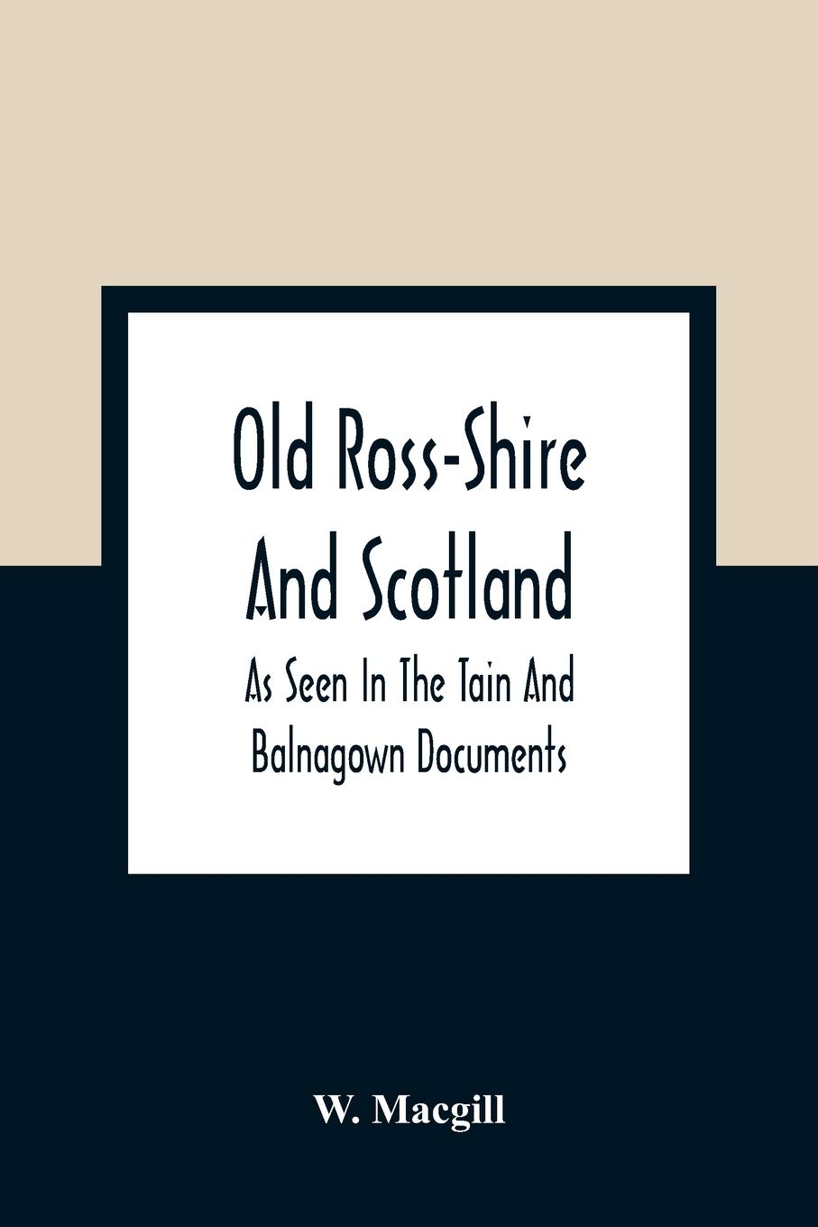Old Ross-Shire And Scotland, As Seen In The Tain And Balnagown Documents