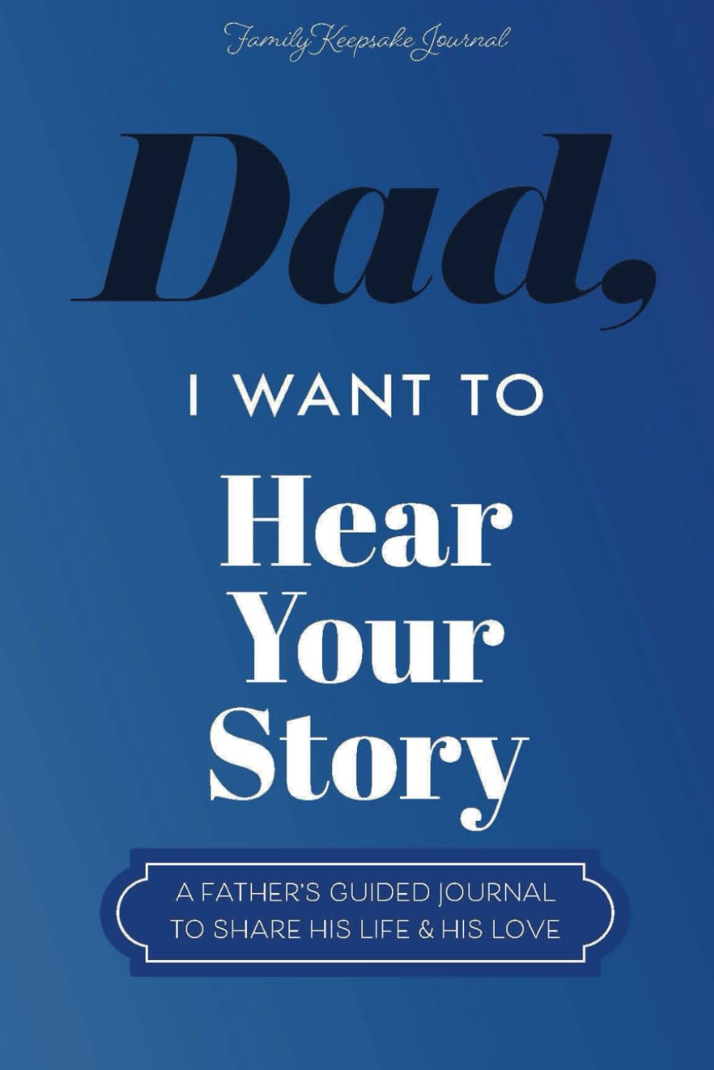 Dad, I Want to Hear Your Story: A Fatherâs Guided Journal To Share His Life & His Love (Hear Your Story Books)