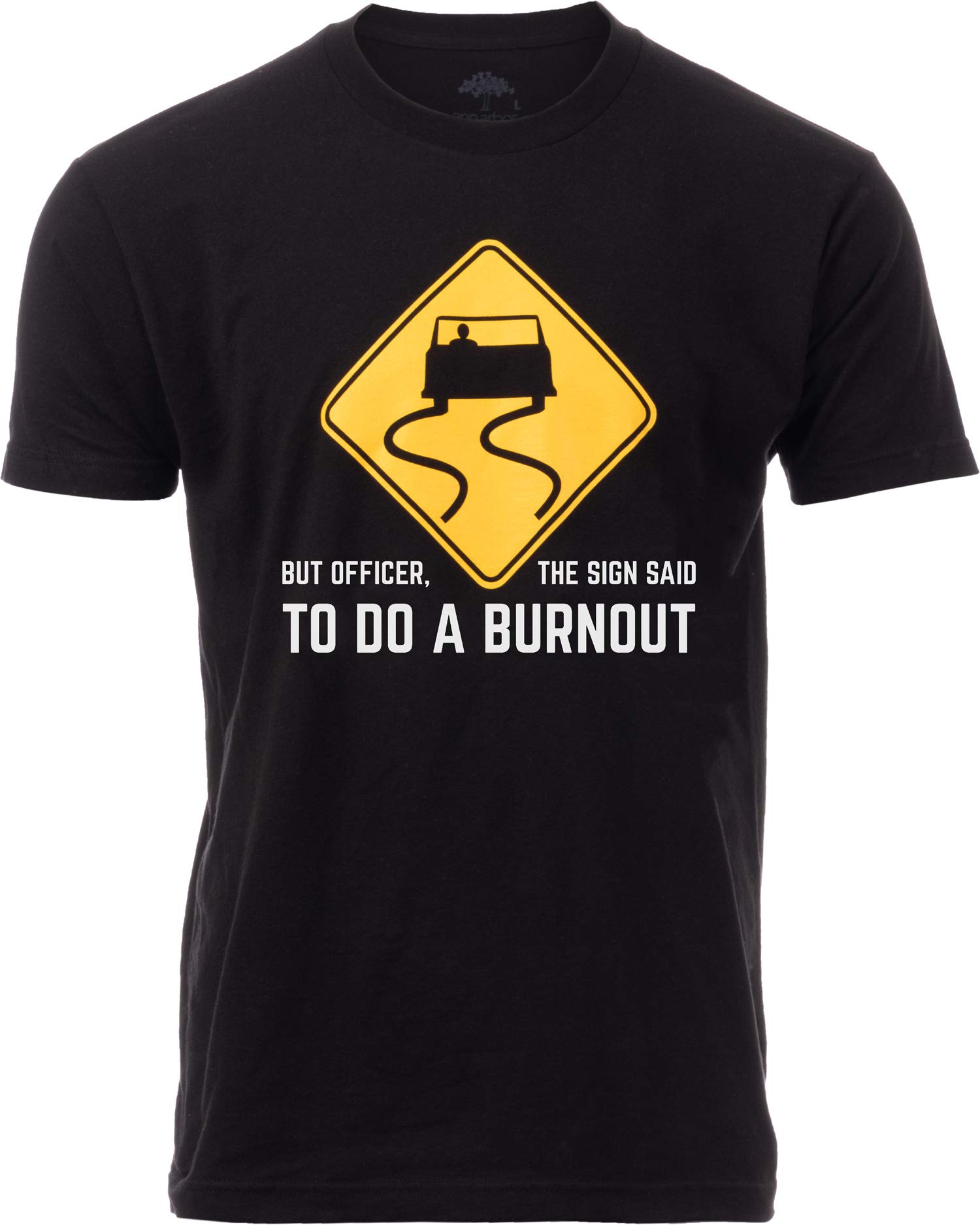 Ann Arbor T-shirt Co. But Officer, The Sign Said to do a Burnout | Funny Car Guy Auto Racing Sarcastic Sarcasm Joke Graphic T-Shirt for Men Women-(Adult, XL) Black