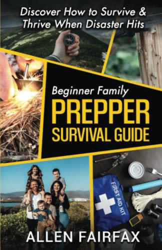 Beginner Family Prepper Survival Guide: Discover How to Survive & Thrive When Disaster Hits