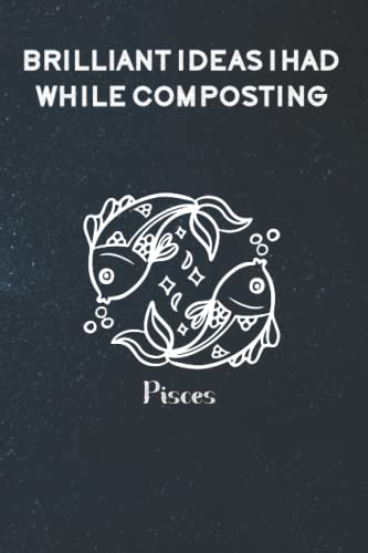 Brilliant Ideas I Had While Composting: Funny Gag Gift Notebook Journal For Co-workers, Friends and Family | Funny Office Notebooks, 6x9 lined Notebook, 120 Pages: Pisces Zodiac Sign Cover