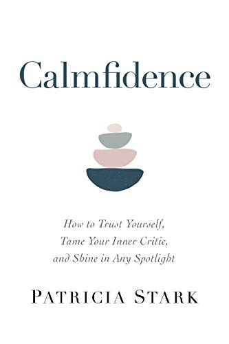Calmfidence: How to Trust Yourself, Tame Your Inner Critic, and Shine in Any Spotlight