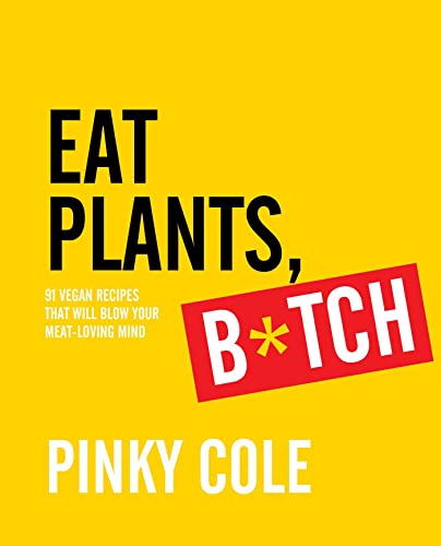 Eat Plants, B*tch: 91 Vegan Recipes That Will Blow Your Meat-Loving Mind