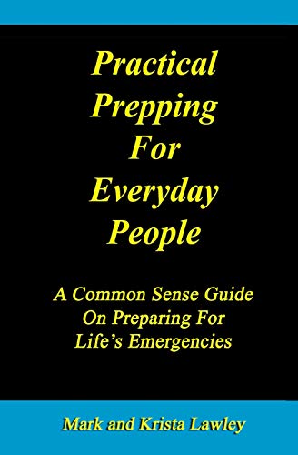 Practical Prepping For Everyday People: A Common Sense Guide On Preparing For Life's Emergencies
