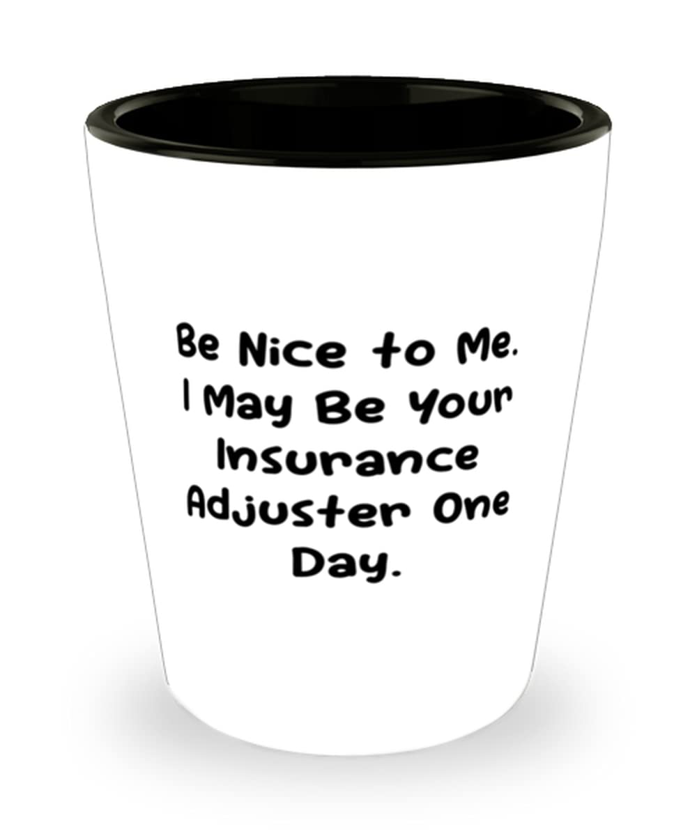 Be Nice to Me. I May Be Your. Insurance adjuster Shot Glass, Special Insurance adjuster Gifts, Ceramic Cup For Colleagues, Insurance adjuster thank you gift ideas, Gifts for insurance adjusters, What