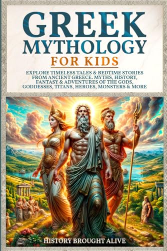 Greek Mythology For Kids: Explore Timeless Tales & Bedtime Stories From Ancient Greece. Myths, History, Fantasy & Adventures of The Gods, Goddesses, Titans, Heroes, Monsters & More