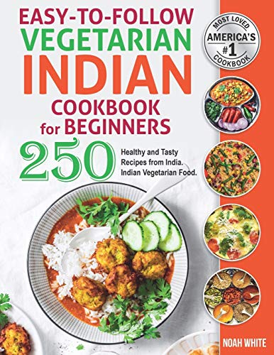 Easy-to-Follow Indian Vegetarian Cookbook for Beginners: 250 Healthy and Tasty Recipes from India. Indian Vegetarian Food. (Vegetarian Cooking)