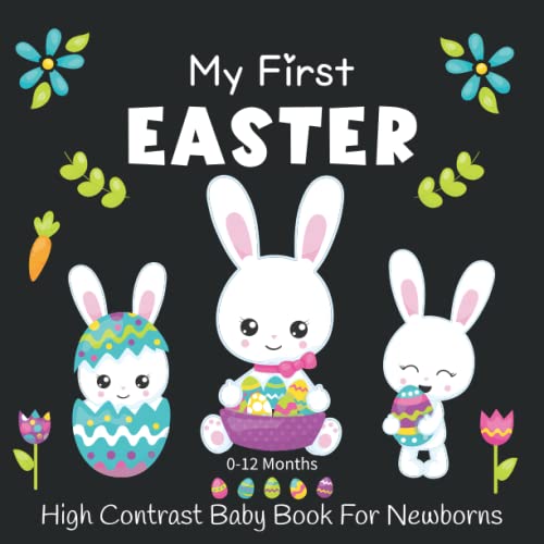My First Easter High Contrast Baby Book For Newborns 0-12 Months: Cute Black and White Happy Easter And Rabbit Images Perfect for Babies Visual Sensory Stimulation Book