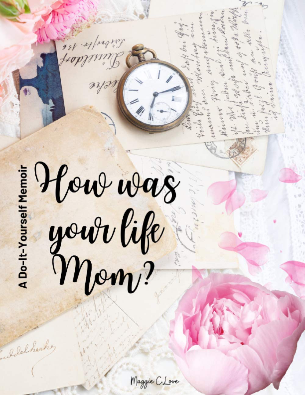 How Was Your Life Mom?: Color Edition, Autobiographical Journal, 150 Questions for Mothers to share her Life, Thoughts and Love, Including Family Tree, Mandalas and Quotes, A Do-It-Yourself Memoir