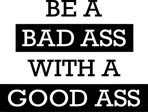Be A Bad Ass with A Good Ass Decal Vinyl Sticker Auto Car Truck Wall Laptop 6" Wide - Black Color