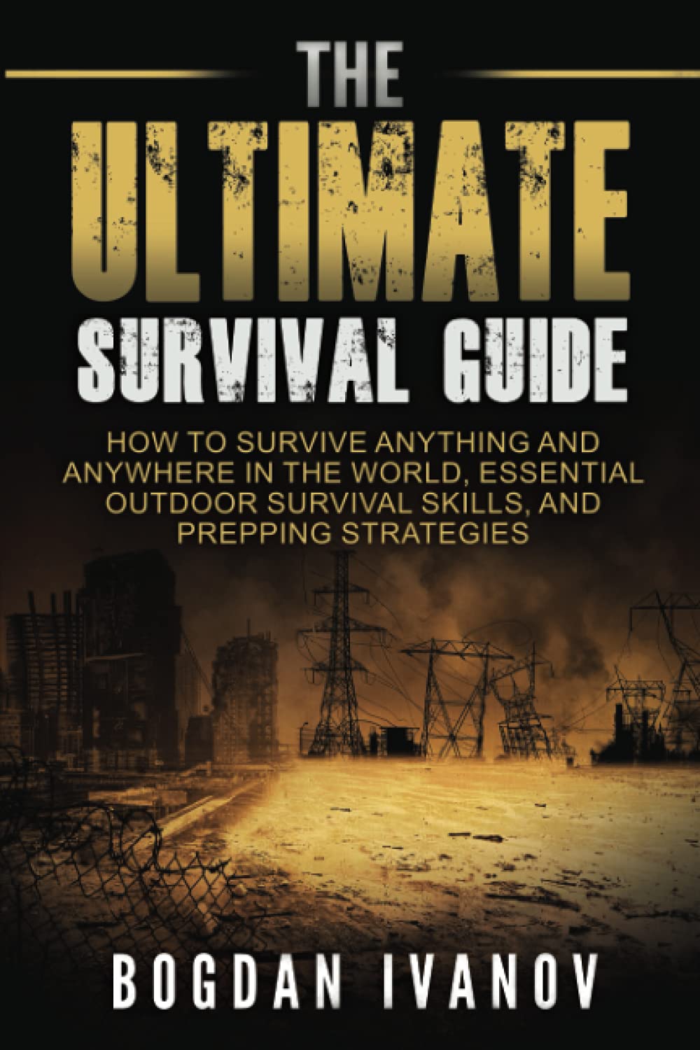 The Ultimate Survival Guide: How To Survive Anything And Anywhere In The World, Essential Outdoor Survival Skills, And Prepping Strategies