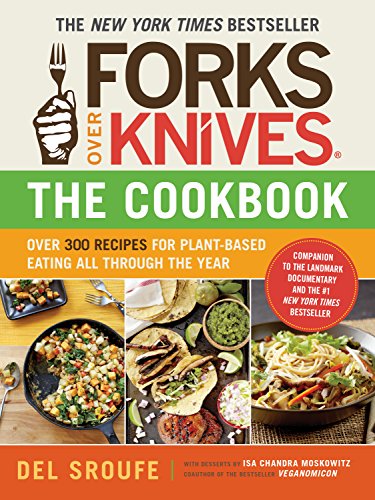 Forks Over KnivesâThe Cookbook. A New York Times Bestseller: Over 300 Simple and Delicious Plant-Based Recipes to Help You Lose Weight, Be Healthier, and Feel Better Every Day