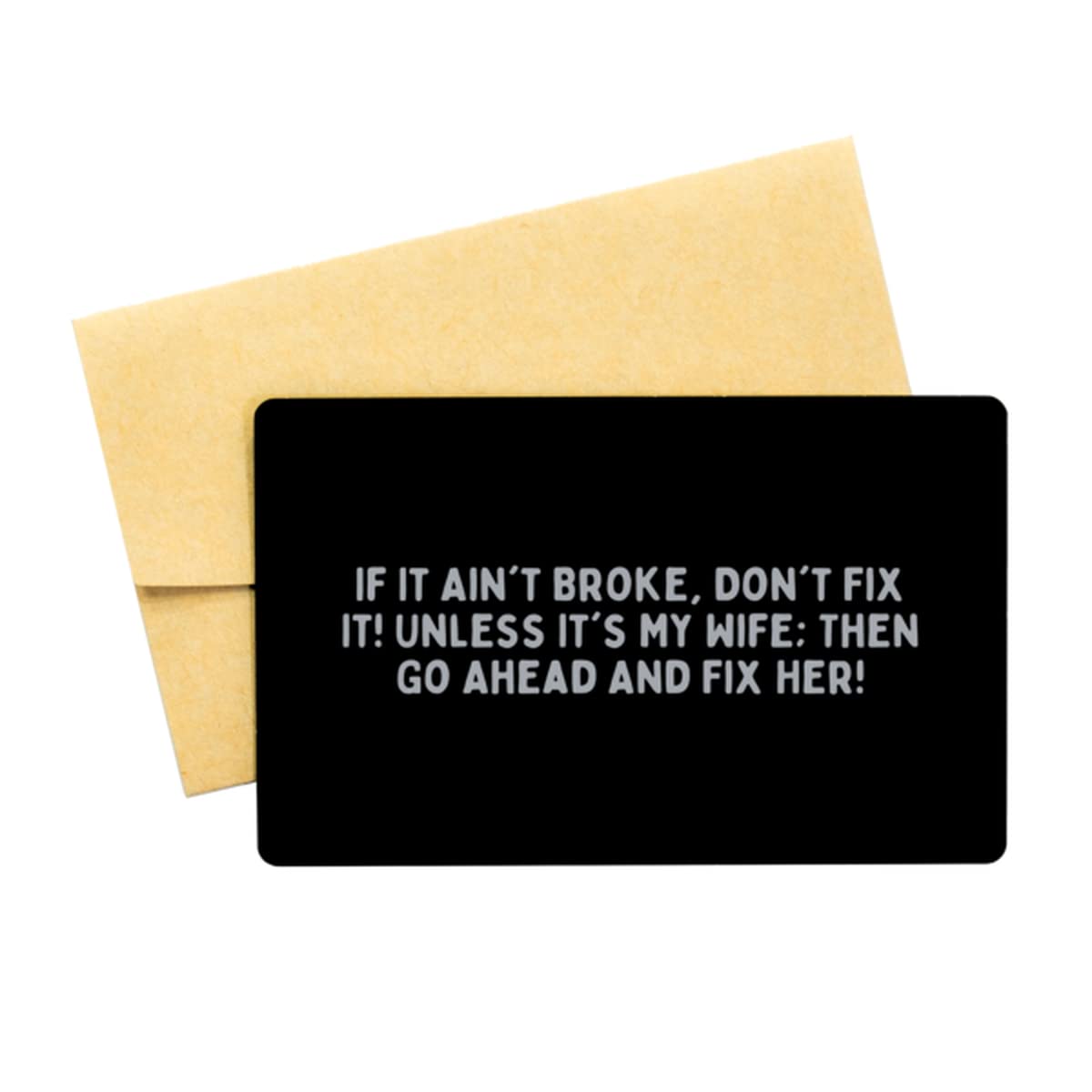 If It Ain't Broke, Don't Fix It! Unless It's My Wife; Then Go Ahead and Fix Her! - Black Aluminum Card