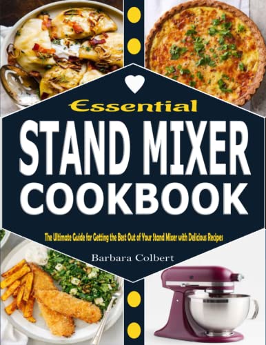 Essential Stand Mixer Cookbook: The Ultimate Guide for Getting the Best Out of Your Stand Mixer with Delicious Recipes