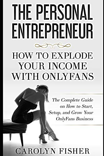 The Personal Entrepreneur: How to Explode Your Income With OnlyFans: The Complete Guide on How to Start, Setup, and Grow Your OnlyFans Business