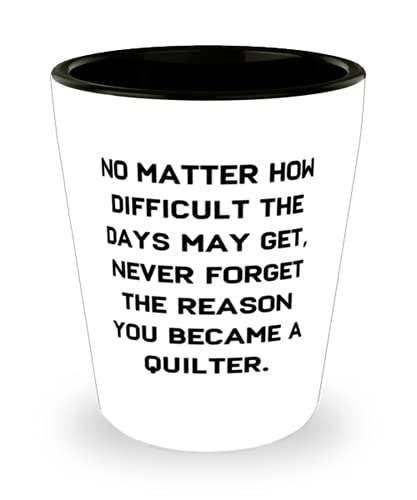 Cool Quilter, No Matter How Difficult the Days May Get, Never Forget the Reason You Became a, Graduation Shot Glass For Quilter