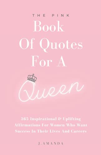 The Pink Book Of Quotes For A Queen: 365 Inspirational & Uplifting Affirmations For Women Who Want Success In Their Lives And Careers