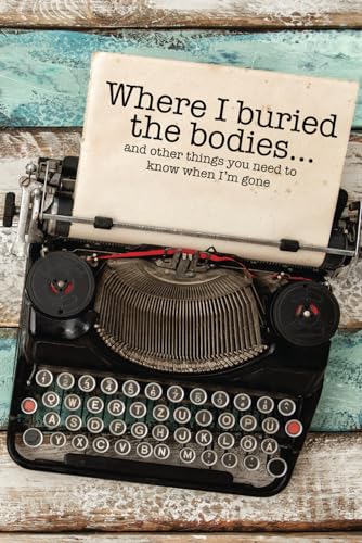Where I Buried The Bodies and Other Things You Need To Know When I'm Gone: Peace of mind end of life planner and organizer with all the important ... your personal, family, and business affairs.