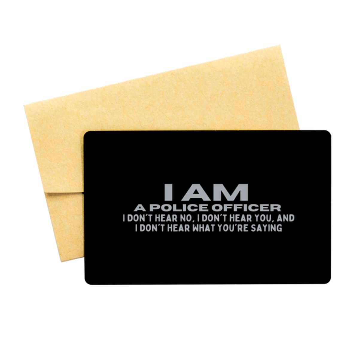 Police Officer. I Don't Hear No, I Don't Hear You, and I Don't Hear What You're Saying - Black Aluminum Card