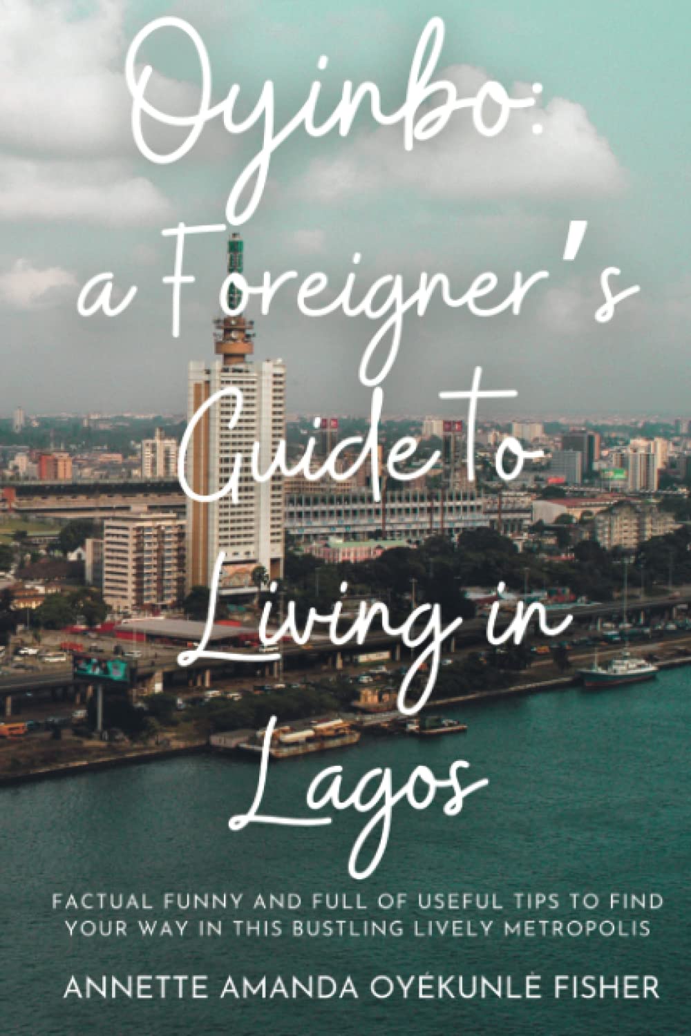 Oyinbo: a Foreigner's Guide to Living in Lagos: Factual funny and full of useful tips to find your way in this bustling lively metropolis