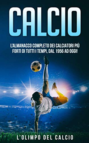 CALCIO: LāAlmanacco Completo dei Calciatori più Forti di tutti i tempi, dal 1956 ad Oggi! (Italian Edition)