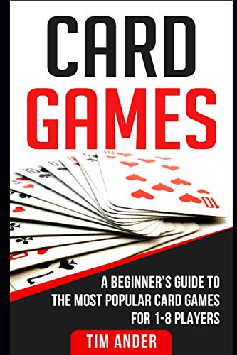 Card Games: A Beginner’s Guide to The Most Popular Card Games for 1-8 Players (Card Games for Beginners)