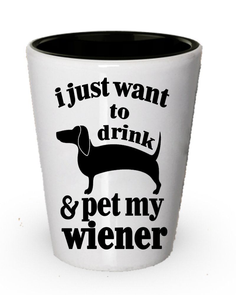 DogsMakeMeHappy I just want to drink and pet my wiener shot glass - Funny Wiener Gifts