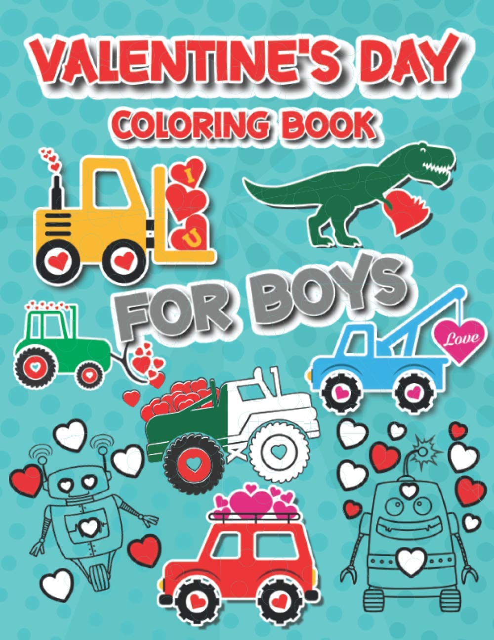 Valentine's Day Coloring Book for Boys: For Kids, Boys And Girls, Pages with Train, Tractor, Digger, Truck, Cars, Robots, Dinosaurs, Hearts