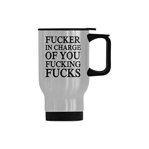 Fucker In Charge Of You Fucking Fucks Travel Cup or Office Tea Cups - Stainless Steel Travel Mug - 14 Ounce Coffee Mug