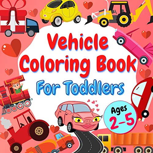 Vehicle Coloring Book For Toddlers Ages 2-5: Valentine's Day Gift for Children | Valentines Pictures with Trucks, Tractors, Diggers, Trains and Excavators