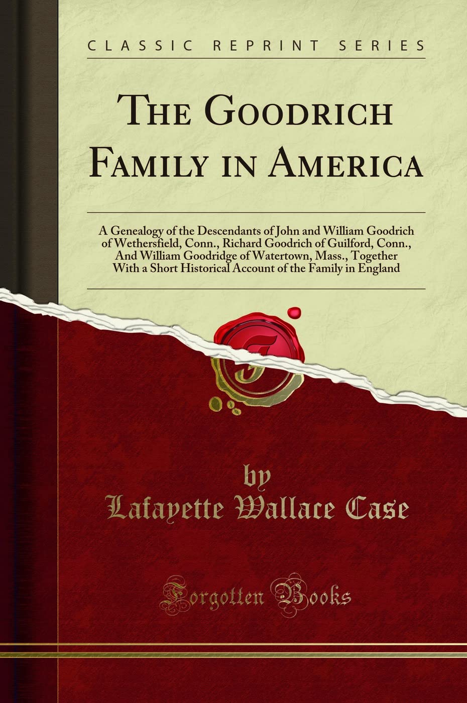 The Goodrich Family in America: A Genealogy of the Descendants of John and William Goodrich of Wethersfield, Conn., Richard Goodrich of Guilford, Conn., And William Goodridge of Watertown, Mass., Toge
