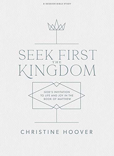 Seek First the Kingdom - Bible Study Book: God’s Invitation to Life and Joy in the Book of Matthew