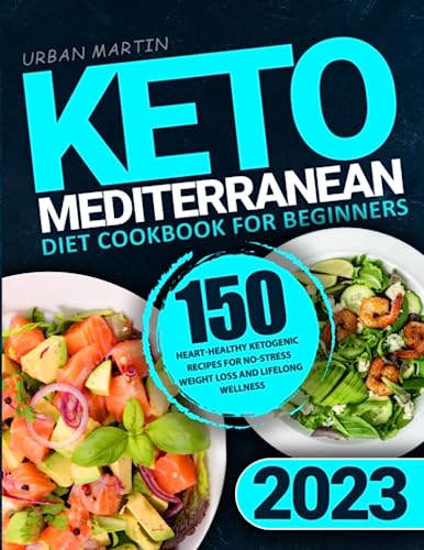 Keto Mediterranean Diet Cookbook for Beginners: 150 Heart-Healthy Ketogenic Recipes for No-Stress Weight Loss and Lifelong Wellness