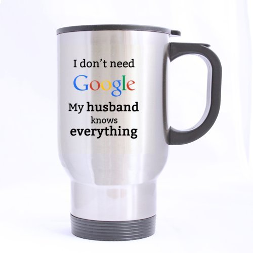 Funny I don't need Google My husband knows everything Stainless Steel Travel Mug Sliver 14 Ounce Coffee/Tea Mug - Personalized Gift For Birthday,Christmas And New Year
