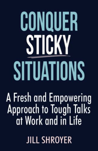 Conquer Sticky Situations: A Fresh and Empowering Approach to Tough Talks at Work and in Life