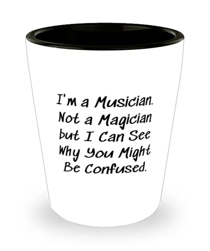 Funny Musician, I'm a Musician. Not a Magician but I Can See Why You Might Be Confused, Unique Shot Glass For Friends From Friends