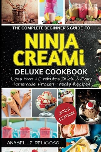 THE COMPLETE BEGINNER'S GUIDE TO NINJA CREAMi DELUXE COOKBOOK: Less than 40 minutes Quick & Easy Homemade Frozen Treats Recipes - 2023 EDITION