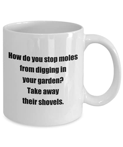 Gardening Fun Coffee Mugs -How do you stop moles from digging in your garden? Take away their shovels.- You Make My Day