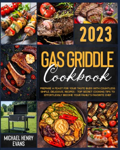 Gas Griddle Cookbook: Prepare a Feast for Your Taste Buds with Countless Simple, Delicious, Recipes ā Top Secret Cooking Tips to Effortlessly Become Your Familyās Favorite Chef
