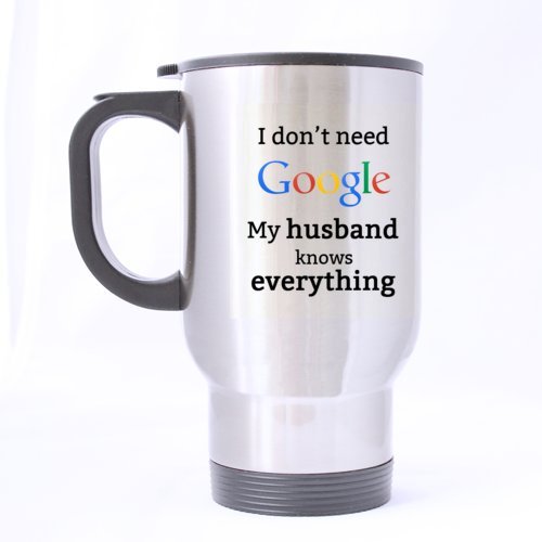 Funny I don't need Google My husband knows everything Stainless Steel Travel Mug Sliver 14 Ounce Coffee/Tea Mug - Personalized Gift For Birthday,Christmas And New Year