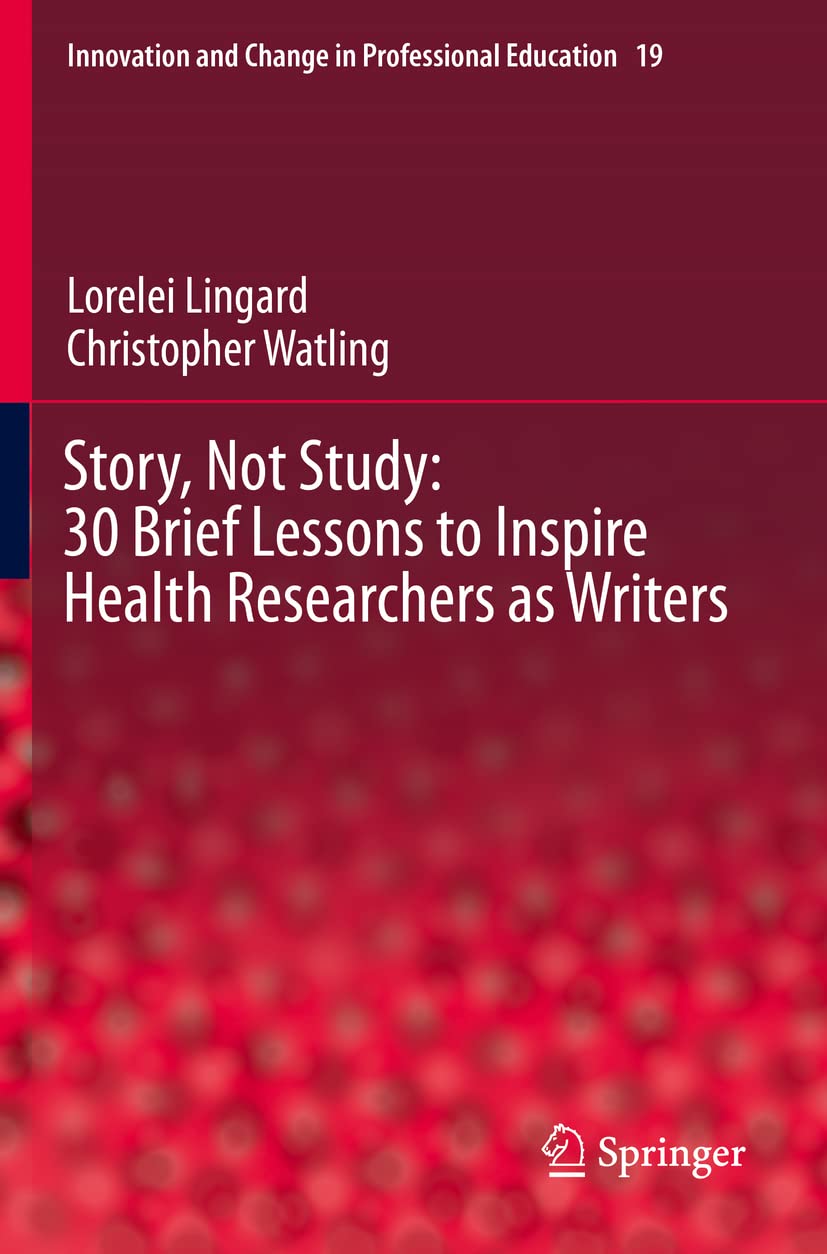 Story, Not Study: 30 Brief Lessons to Inspire Health Researchers as Writers (Innovation and Change in Professional Education)